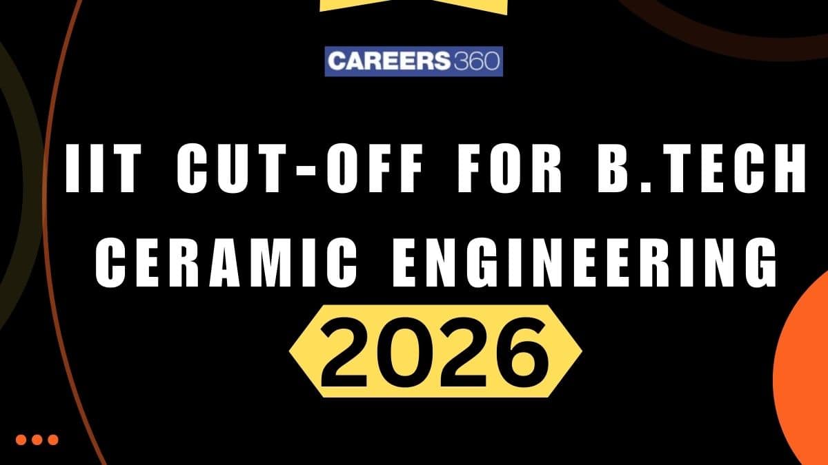 IIT Cut Off for BTech Ceramic Engineering 2026: Check Opening & Closing ...